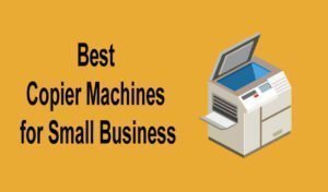 The Best Copier Machines for Small Business in 2025 -Guide & Reviews